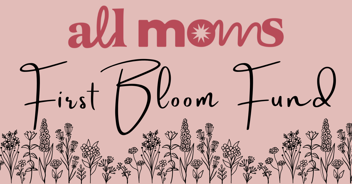 All Moms First Bloom Fund | All Moms