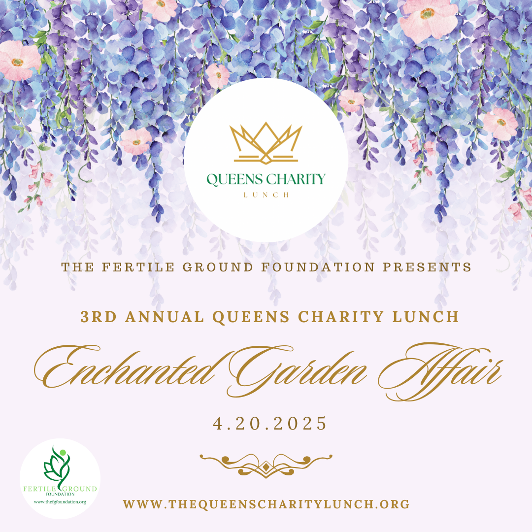 3rd Annual Queen's Charity Lunch "Enchanted Garden Affair" | Fertile Ground Foundation Inc